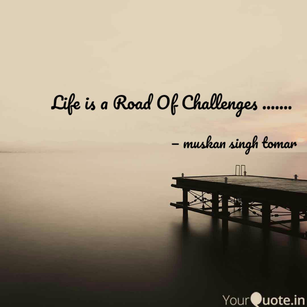 Life Is A Road Of Challen Quotes Writings By Muskan Singh Tomar