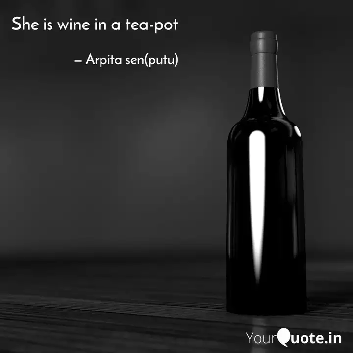 She is wine in a tea-pot | Quotes & Writings by Arpita Sen | YourQuote She is wine in a tea-pot | Quotes & Writings by Arpita Sen | YourQuote
